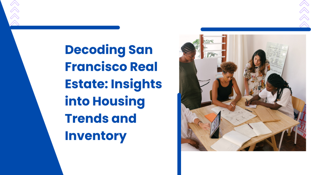 Listing Decoding San Francisco Real Estate: Insights into Housing Trends and Inventory